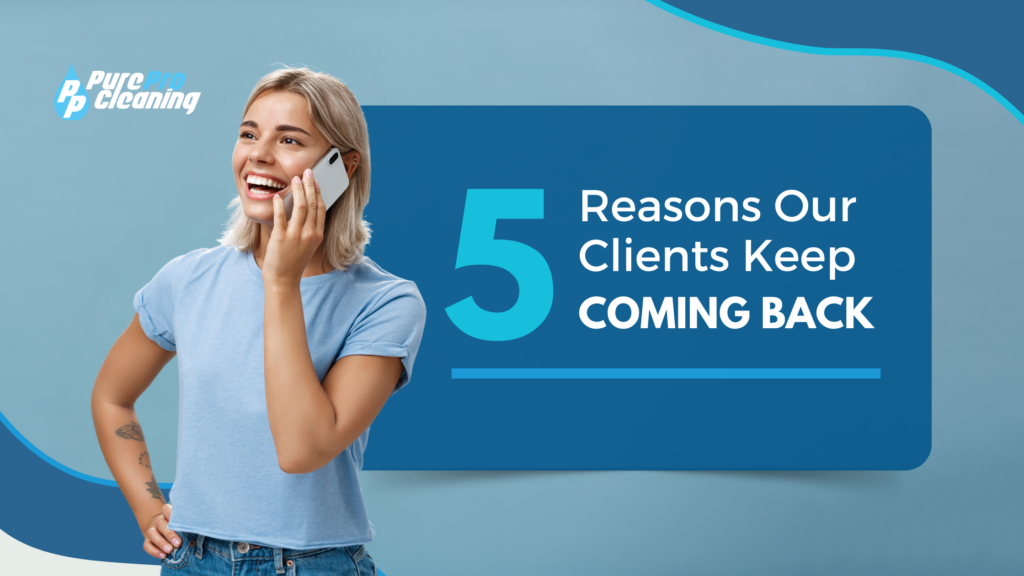 5 Reasons Our Clients Keep Coming Back - PurePro Cleaning